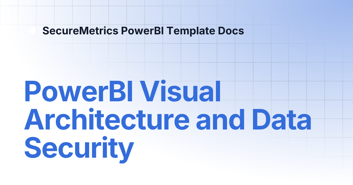 PowerBI Visual Architecture and Data Security | SecureMetrics PowerBI Template Docs